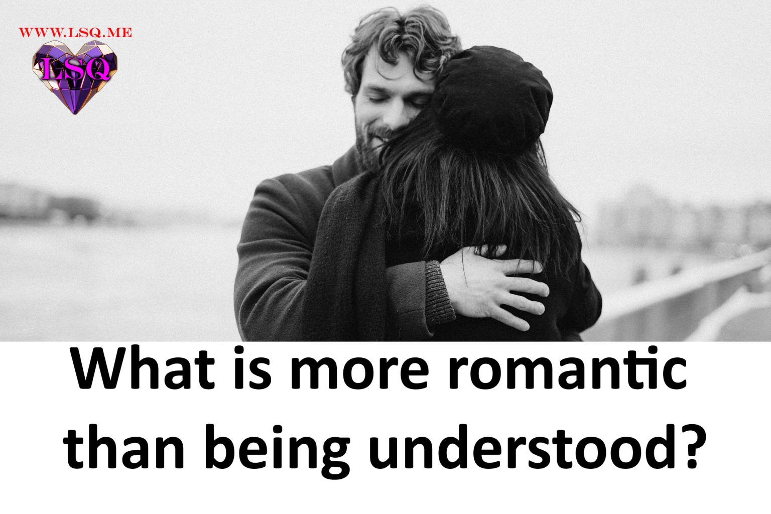 What is more romantic than being understood? – LSQ
